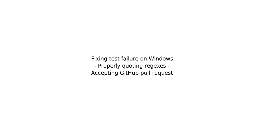 Fixing test failure on Windows - Properly quoting regexes - Accepting ...