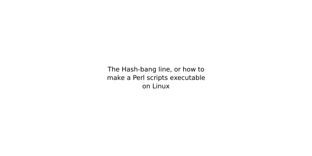 The Hash-bang line, or how to make a Perl scripts executable on Linux