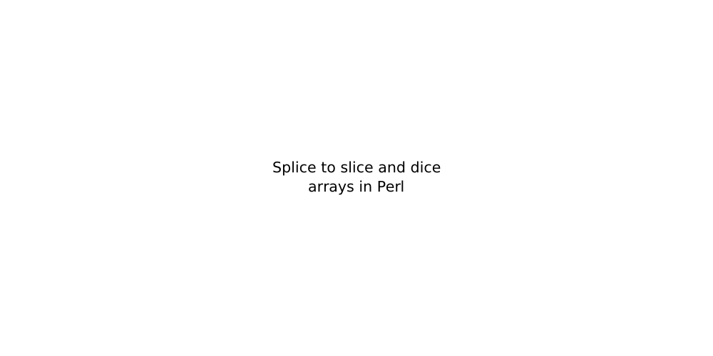 Splice to slice and dice arrays in Perl